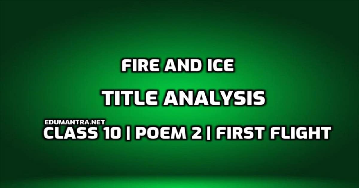 Write a note on Fire and Ice title analysis. | Class 10 | First Flight