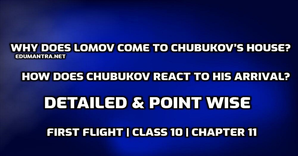 Why does Lomov come to Chubukov’s house? How does Chubukov react to his arrival? | Class 10