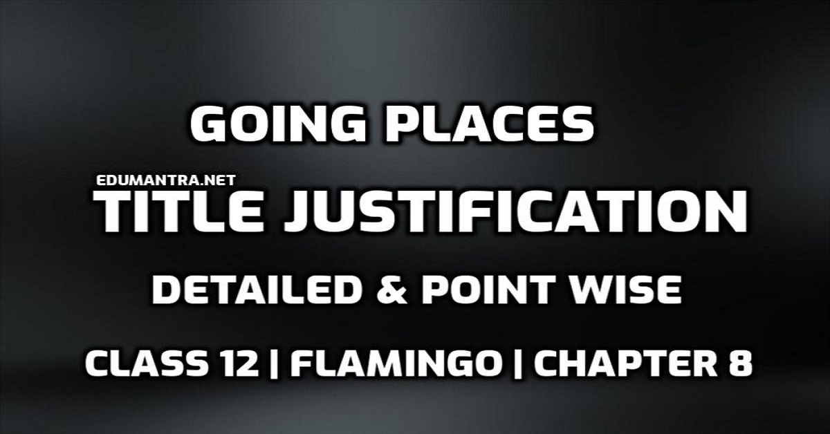 Justify the title Going Places | Class 12 | Flamingo | Point wise ...