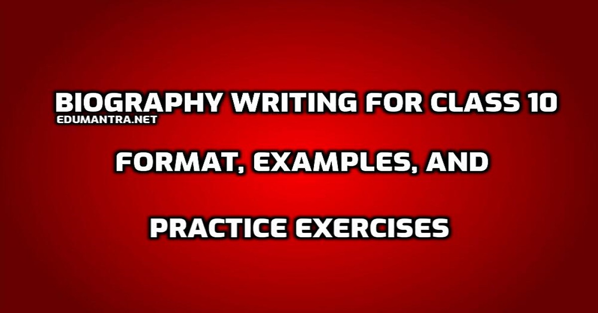 Biography Writing for Class 10: Format, Examples, and Practice ...